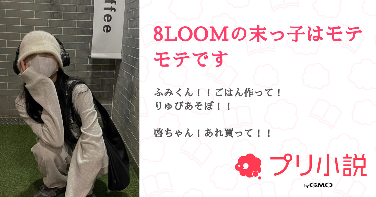 8LOOMの末っ子はモテモテです - 全16話 【連載中】（yui.さんの夢小説） | 無料スマホ夢小説ならプリ小説 byGMO